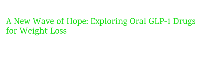 A New Wave of Hope: Exploring Oral GLP-1 Drugs for Weight Loss – SAITO ...