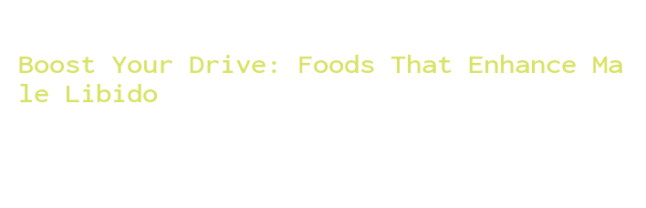 Boost Your Drive: Foods That Enhance Male Libido – SAITO University College