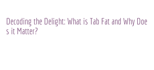 Decoding the Delight: What is Tab Fat and Why Does it Matter? – SAITO ...