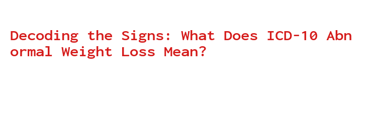 Decoding the Signs: What Does ICD-10 Abnormal Weight Loss Mean? – SAITO ...