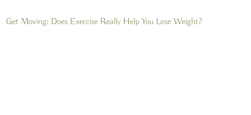 Get Moving: Does Exercise Really Help You Lose Weight? – SAITO ...