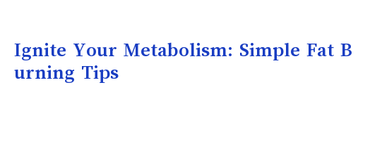 Ignite Your Metabolism: Simple Fat Burning Tips – SAITO University College