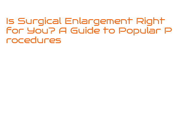 Is Surgical Enlargement Right for You? A Guide to Popular Procedures ...