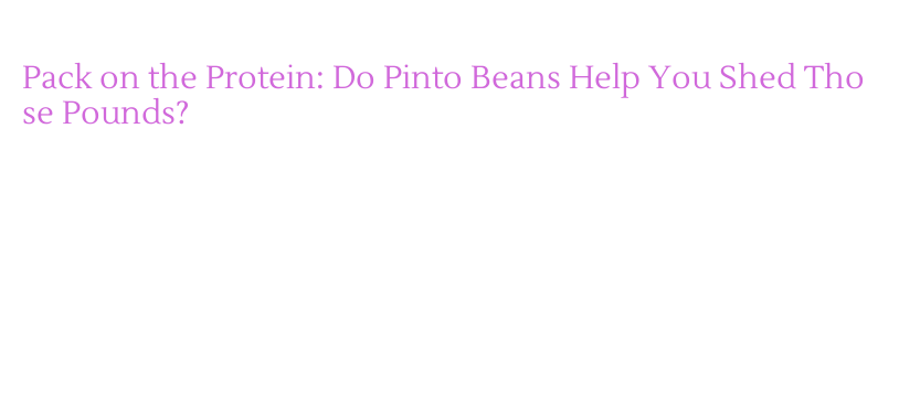 Pack on the Protein: Do Pinto Beans Help You Shed Those Pounds? – SAITO ...