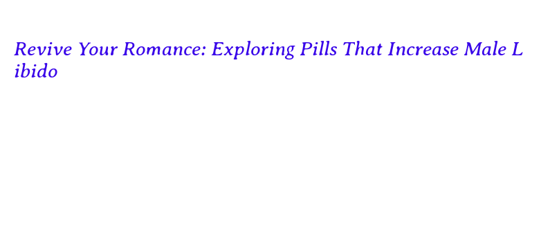 Revive Your Romance: Exploring Pills That Increase Male Libido – SAITO ...