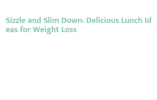 Sizzle and Slim Down: Delicious Lunch Ideas for Weight Loss – SAITO ...