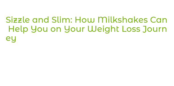 Sizzle and Slim: How Milkshakes Can Help You on Your Weight Loss ...