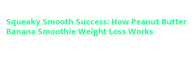 Squeaky Smooth Success: How Peanut Butter Banana Smoothie Weight Loss ...
