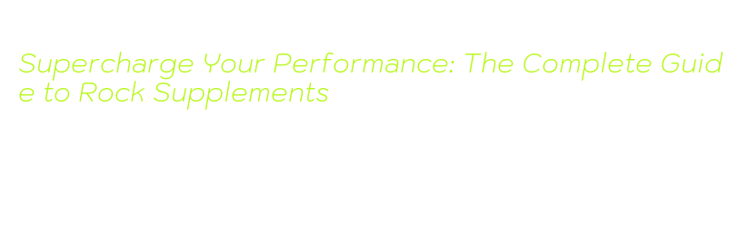 Supercharge Your Performance: The Complete Guide to Rock Supplements ...