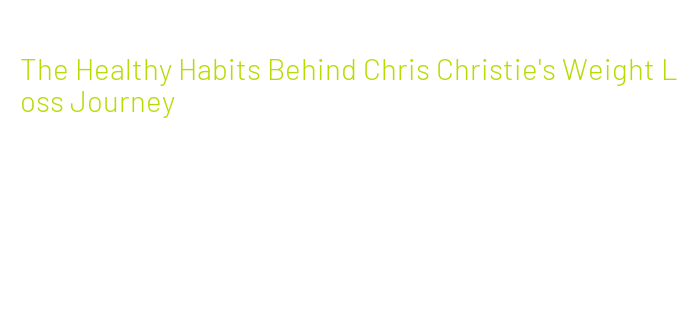 The Healthy Habits Behind Chris Christie's Weight Loss Journey – SAITO ...