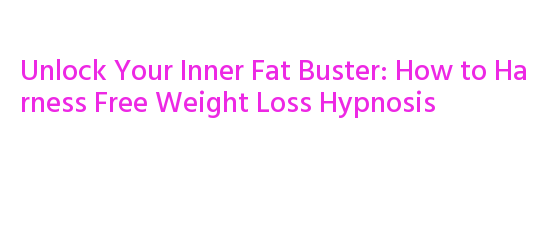 Unlock Your Inner Fat Buster: How to Harness Free Weight Loss Hypnosis ...