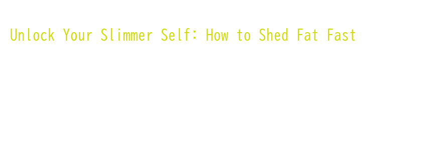 Unlock Your Slimmer Self: How to Shed Fat Fast – SAITO University College