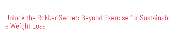 Unlock the Rokker Secret: Beyond Exercise for Sustainable Weight Loss ...