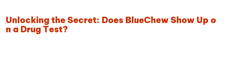 Unlocking the Secret: Does BlueChew Show Up on a Drug Test? – SAITO ...
