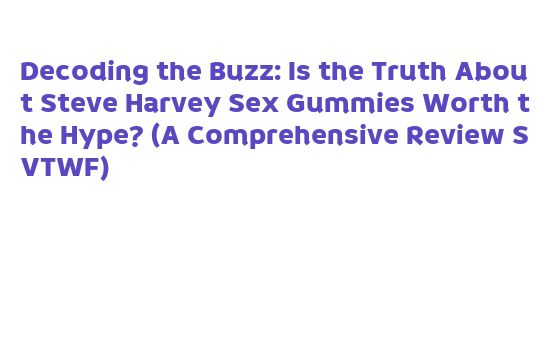 Decoding the Buzz: Is the Truth About Steve Harvey Sex Gummies Worth ...