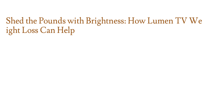 Shed the Pounds with Brightness: How Lumen TV Weight Loss Can Help ...