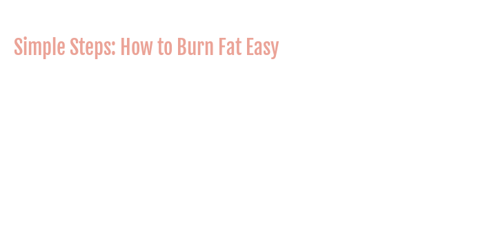 Simple Steps: How to Burn Fat Easy – SAITO University College