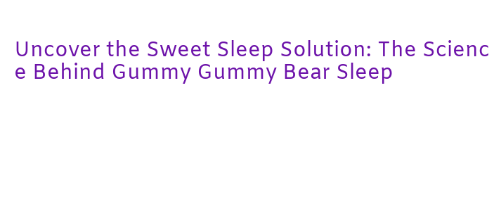 Uncover the Sweet Sleep Solution: The Science Behind Gummy Gummy Bear ...