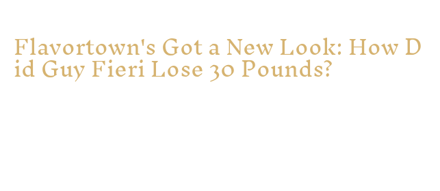 Flavortown's Got a New Look: How Did Guy Fieri Lose 30 Pounds? – SAITO ...