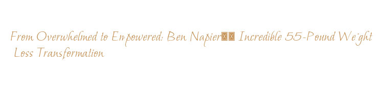From Overwhelmed to Empowered: Ben Napier’s Incredible 55-Pound Weight ...