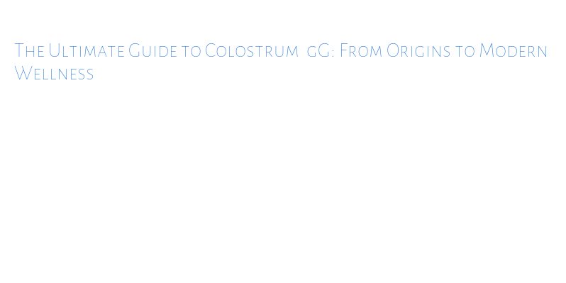 The Ultimate Guide to Colostrum‑IgG: From Origins to Modern Wellness ...