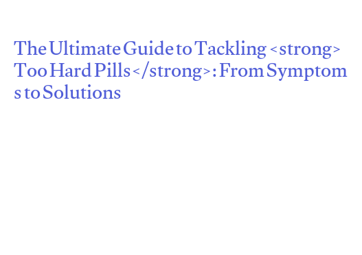 The Ultimate Guide to Tackling Too Hard Pills : From Symptoms to ...