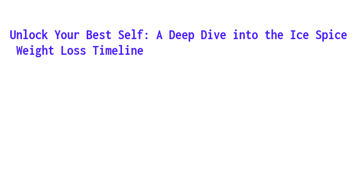 Unlock Your Best Self: A Deep Dive into the Ice Spice Weight Loss ...