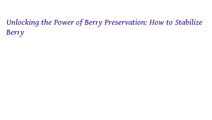 Unlocking the Power of Berry Preservation: How to Stabilize Berry ...